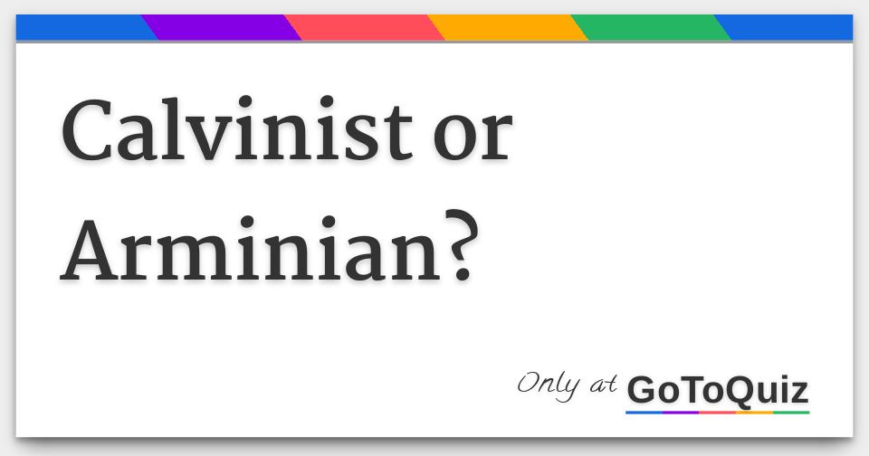 Calvinist or Arminian?