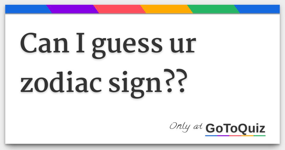 Can I guess ur zodiac sign??
