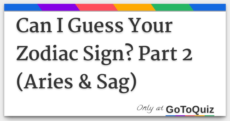 Can I Guess Your Zodiac Sign? Part 2 (Aries & Sag)