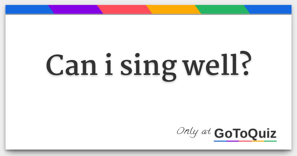 Can i sing well?