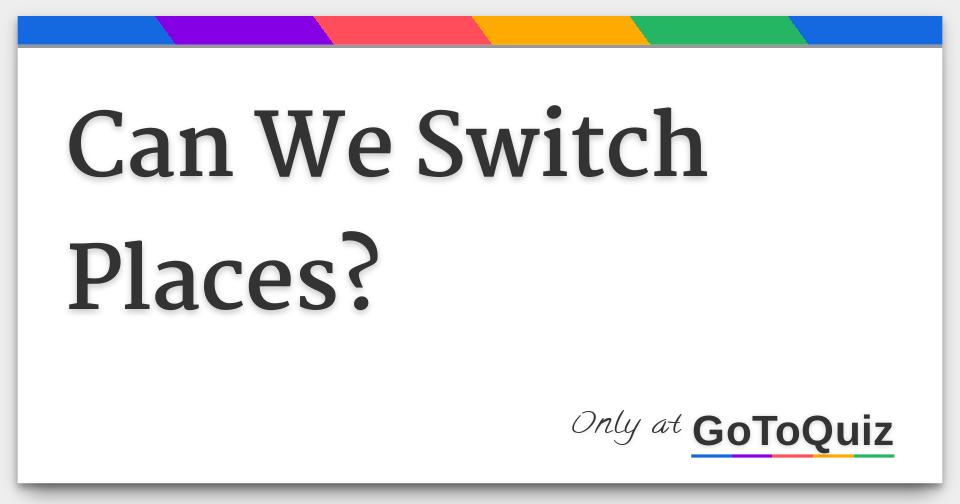 Can We Switch Places?
