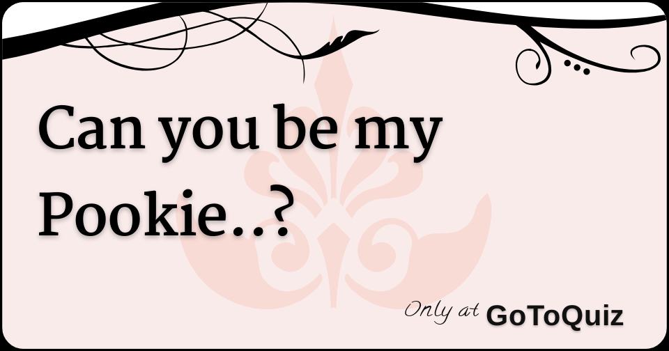 Can you be my Pookie..?