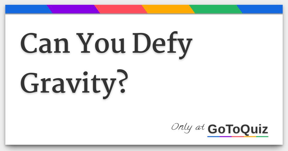 Can You Defy Gravity?