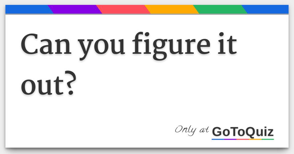 can you figure it out?