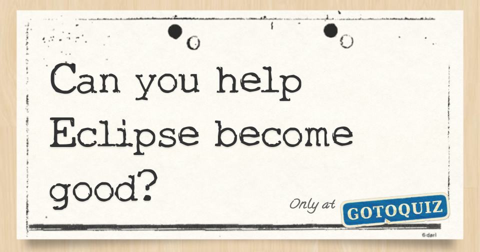Can you help Eclipse become good?
