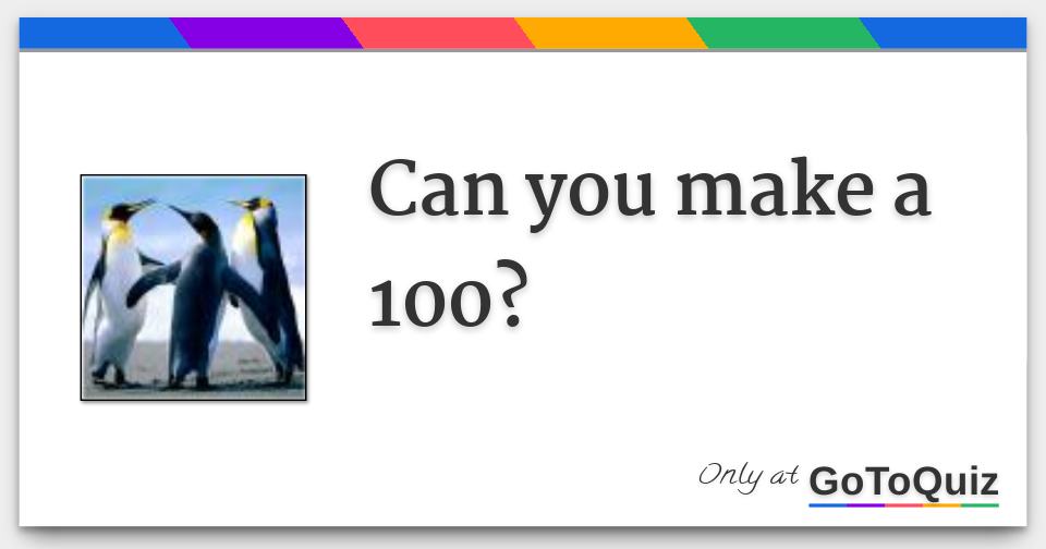 Can you make a 100?