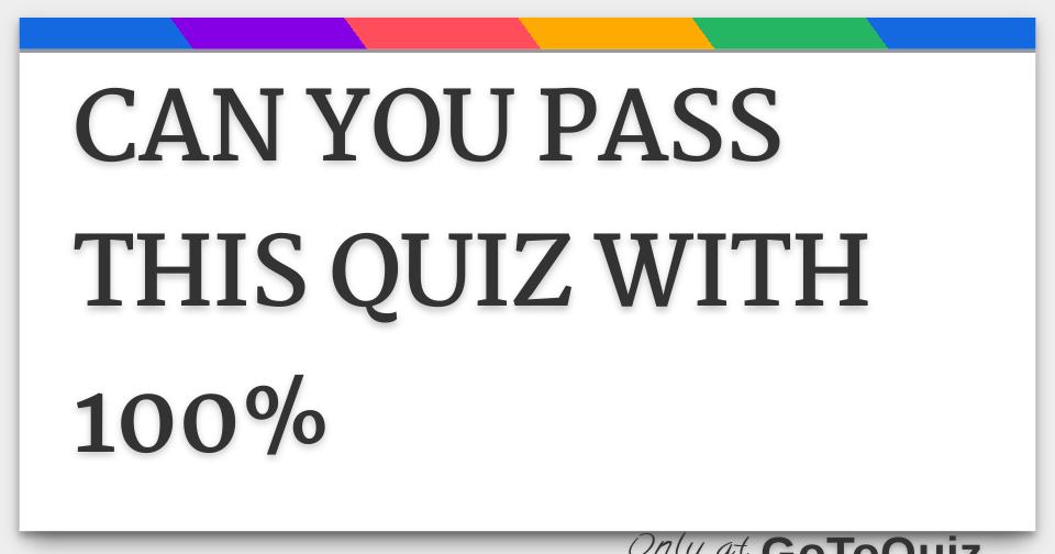 CAN YOU PASS THIS QUIZ WITH 100%