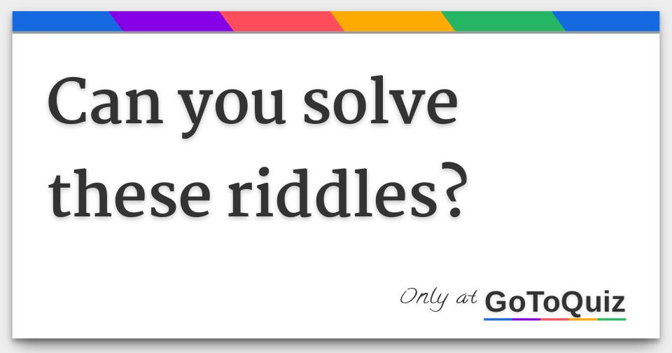 Can you solve these riddles? Can you solve these riddles?