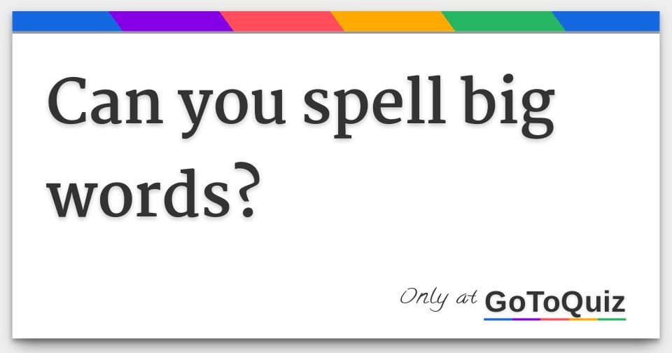 Can you spell big words?