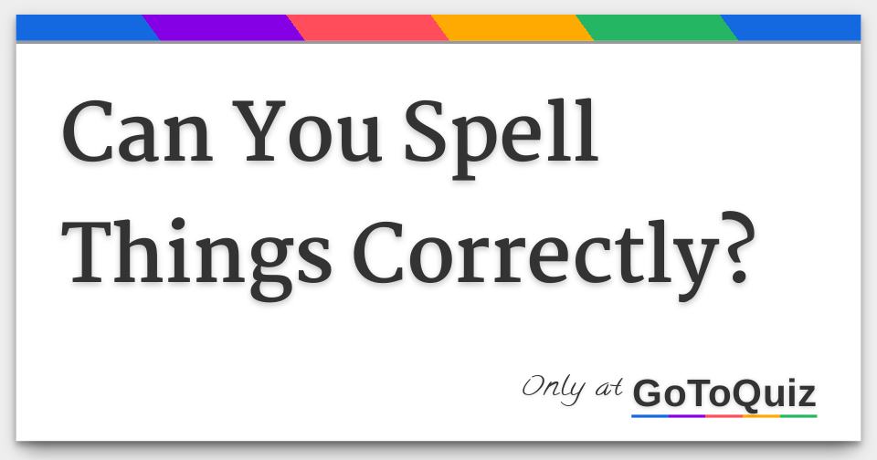 Can You Spell Things Correctly?