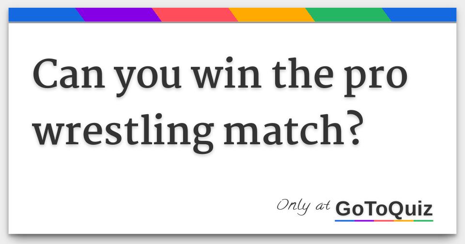 Can you win the pro wrestling match?
