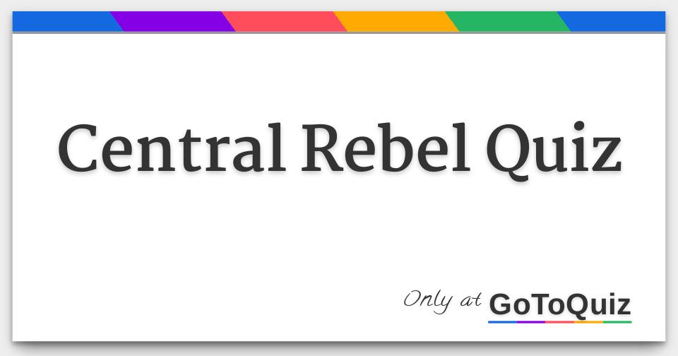Central Rebel Quiz central-rebel-quiz