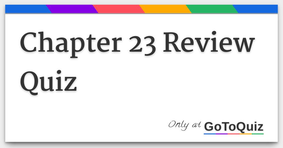 Chapter 23 Review Quiz