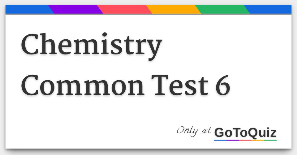 Chemistry Common Test 6