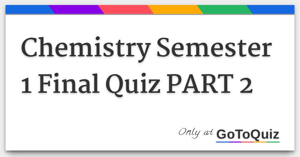 Chemistry Semester 1 Final Quiz PART 2