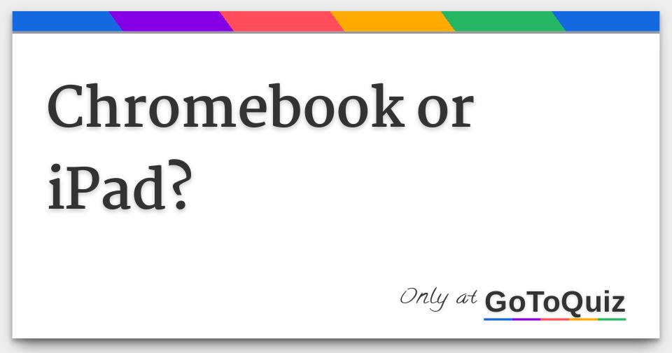 Chromebook or iPad?