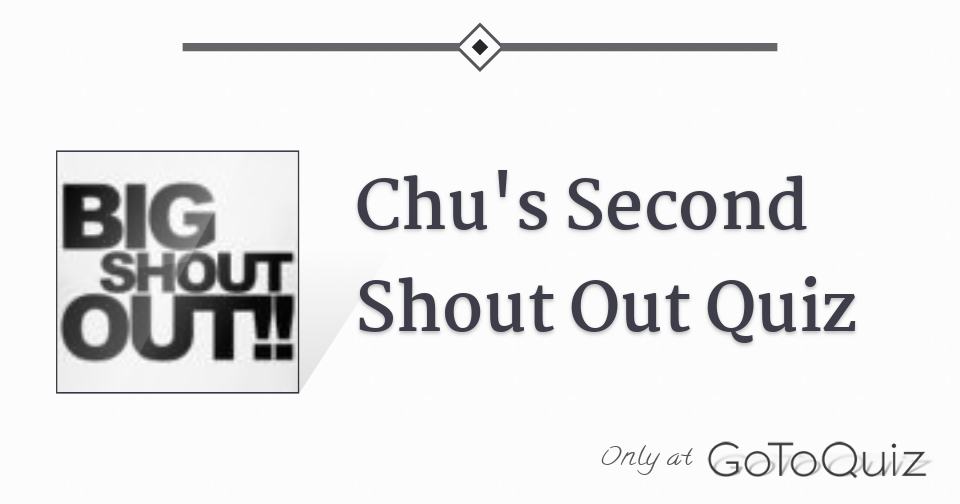 Chu's Second Shout Out Quiz