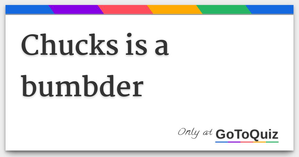 chucks is a bumbder