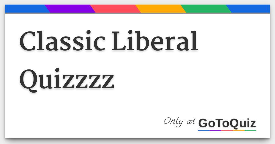 Classic Liberal Quizzzz