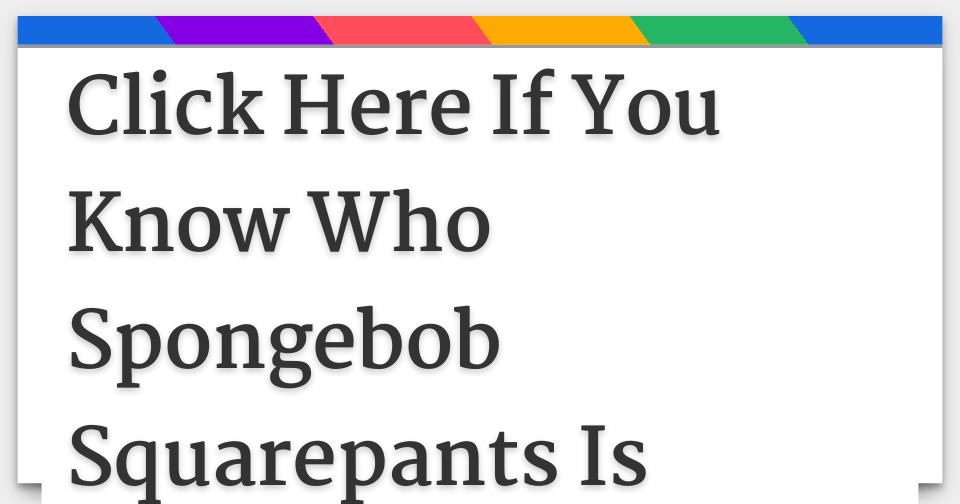 Click Here If You Know Who Spongebob Squarepants Is
