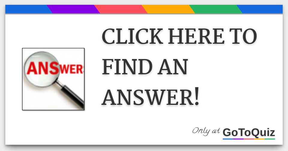 CLICK HERE TO FIND AN ANSWER!