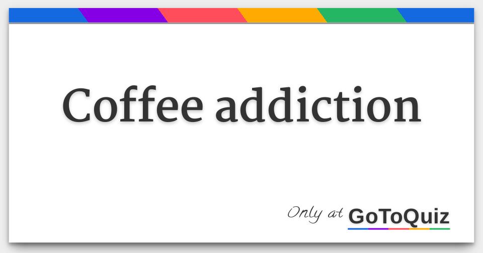 Coffee addiction