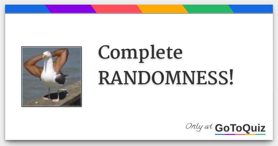Complete RANDOMNESS!