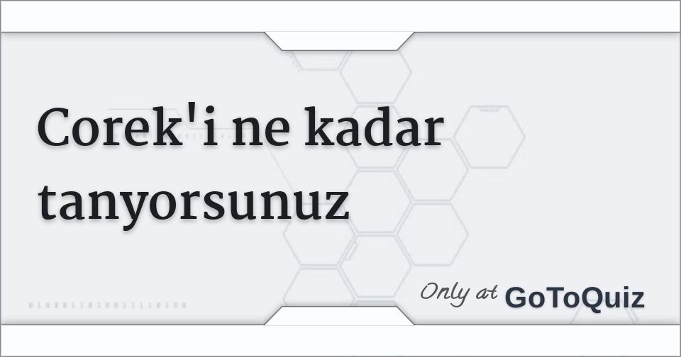 corek'i ne kadar tanyorsunuz