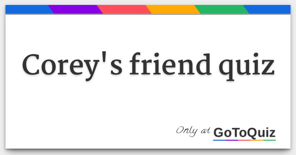 Corey's friend quiz