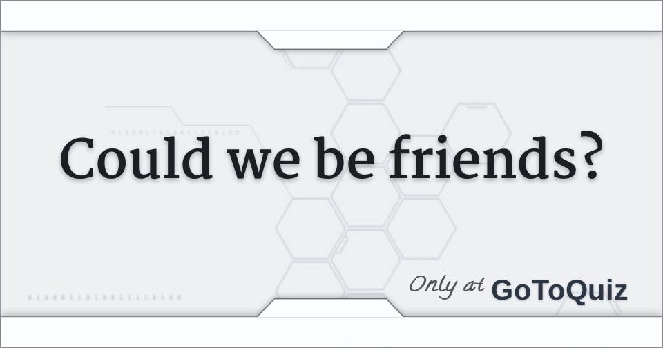 Could we be friends?