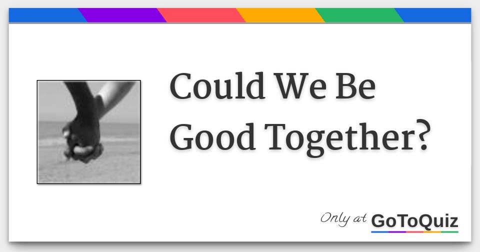 Could We Be Good Together?