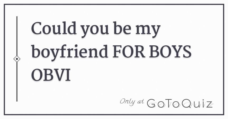 Could you be my boyfriend FOR BOYS OBVI