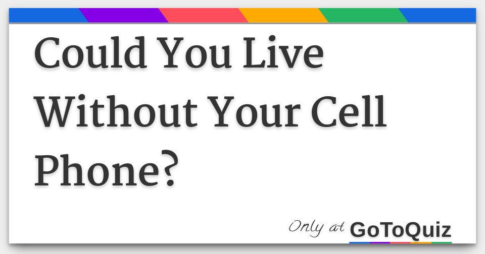 Could You Live Without Your Cell Phone