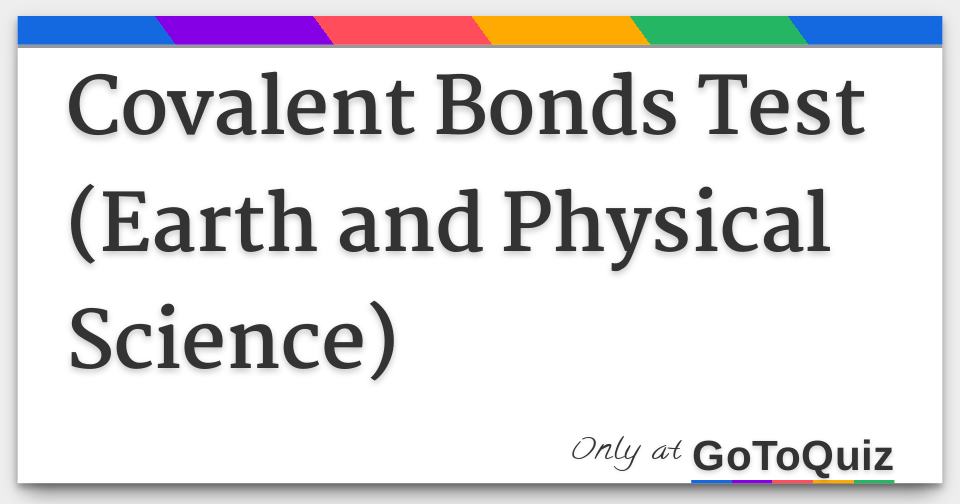 Covalent Bonds Test (Earth and Physical Science)