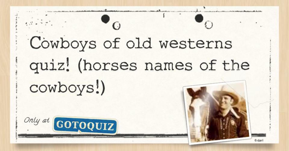 Cowboys of old westerns quiz! (horses names of the cowboys!)