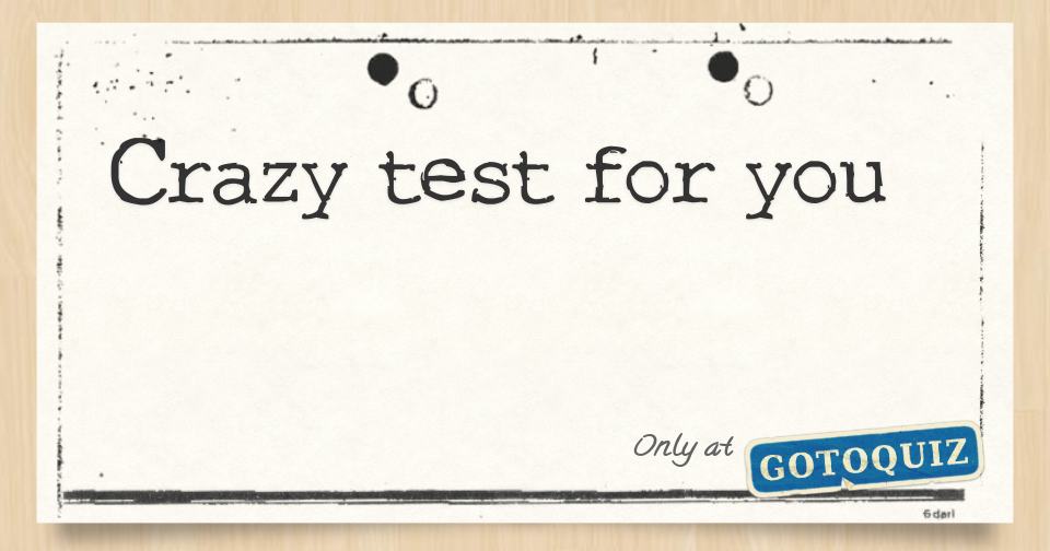 Crazy test for you