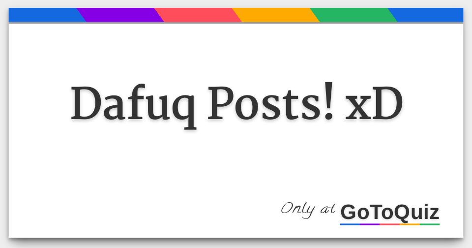 Dafuq Posts! xD