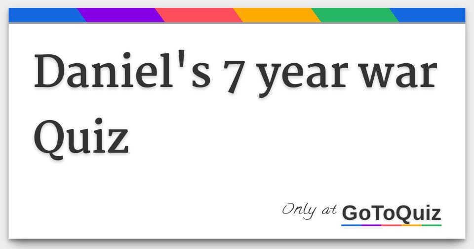 Daniel's 7 year war Quiz