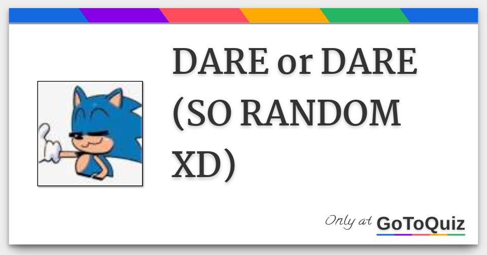 DARE or DARE (SO RANDOM XD)