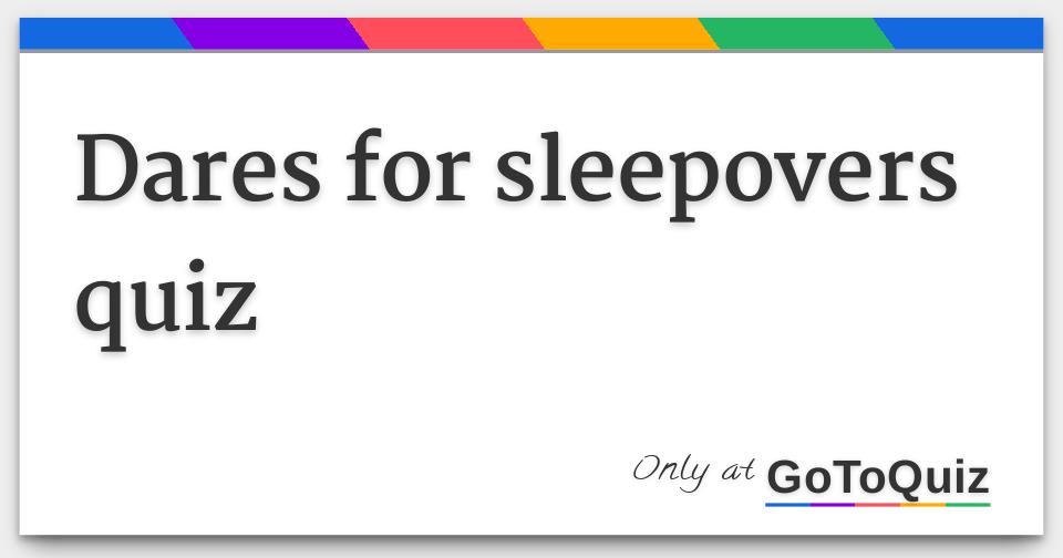 Dares for sleepovers quiz