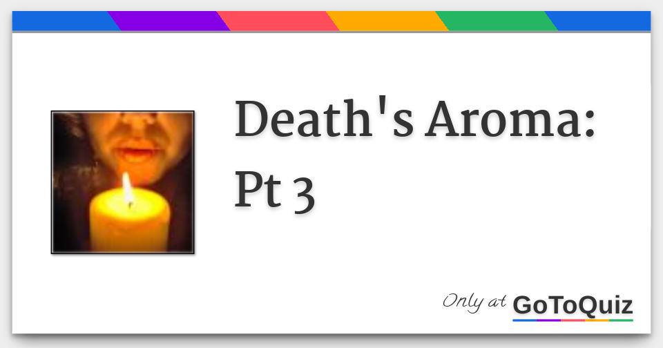 Death's Aroma: Pt 3