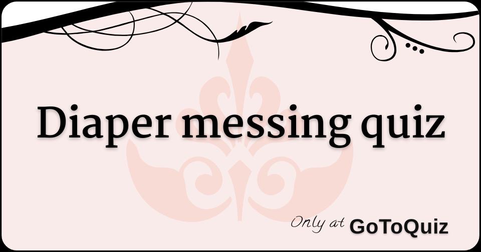 Diaper Messing Quiz
