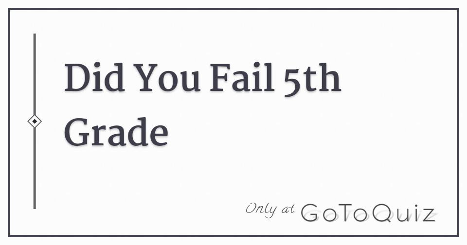 Did You Fail 5th Grade