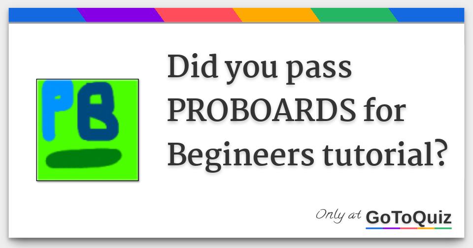 Did you pass PROBOARDS for Begineers tutorial?