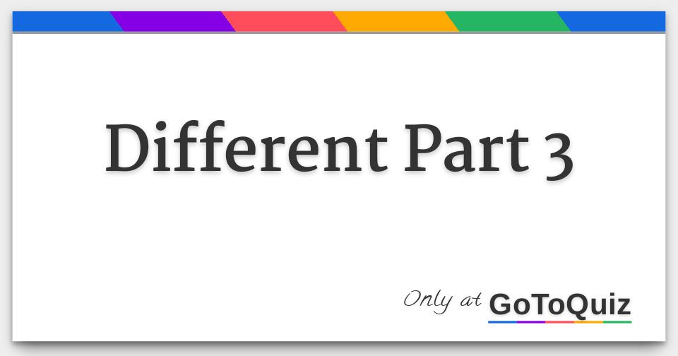 Different Part 3