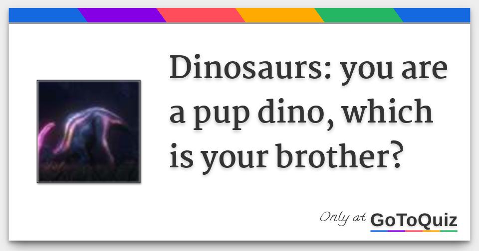 dinosaurs: you are a pup dino, which is your brother?