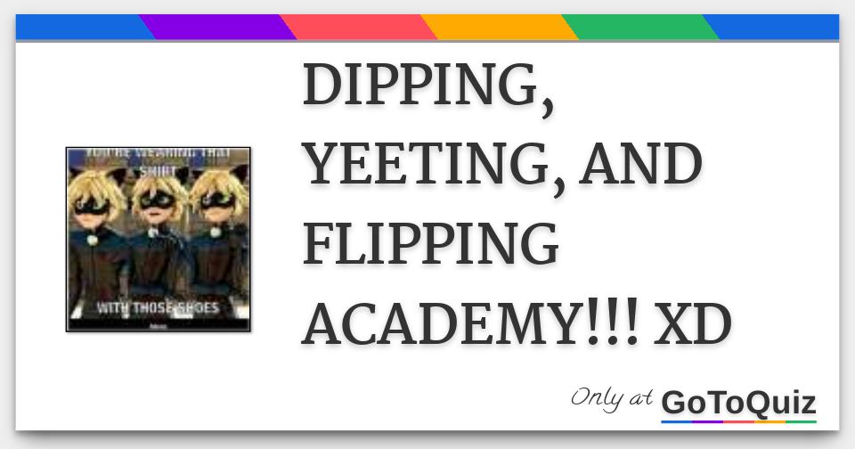 DIPPING, YEETING, AND FLIPPING ACADEMY!!! XD