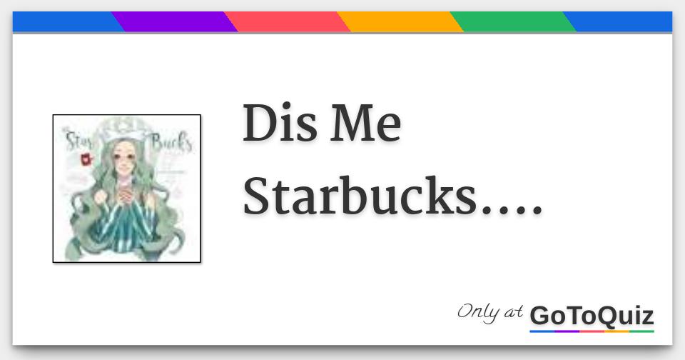 Dis Me Starbucks....