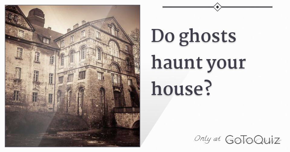 Do ghosts haunt your house?