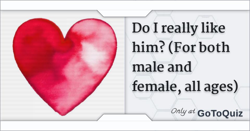 Do I really like him? (For both male and female, all ages)